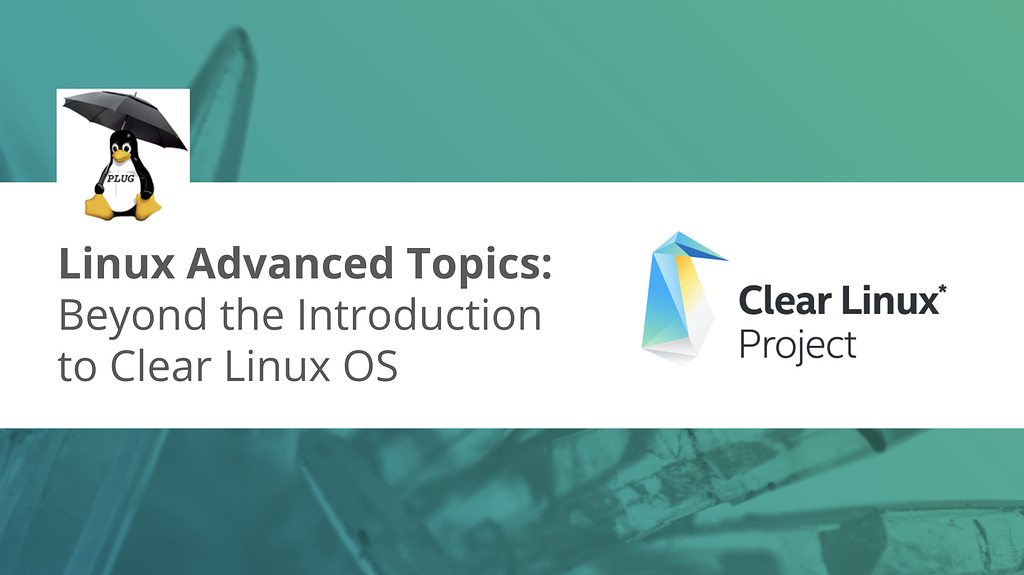 MEETUP: Linux Advanced Topics - Beyond the Introduction to Clear Linux ...