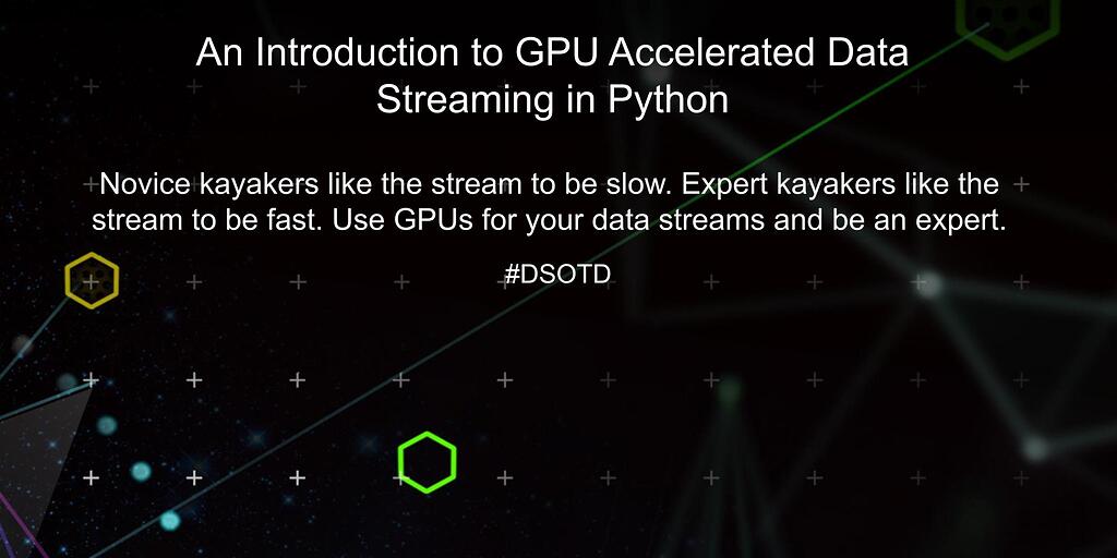An Introduction to GPU Accelerated Data Streaming in Python - Data Science of the Day - NVIDIA ...