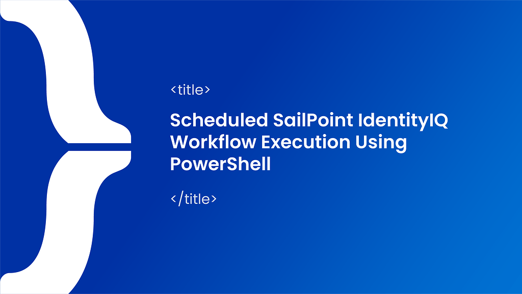 Scheduled SailPoint IdentityIQ Workflow Execution Using PowerShell ...
