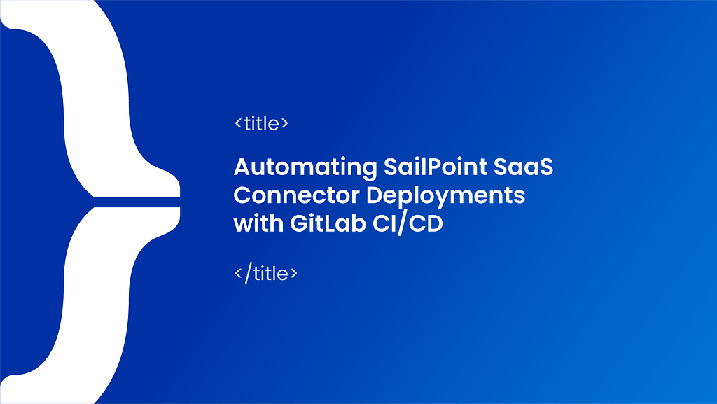 Automating SailPoint SaaS Connector Deployments with GitLab CI/CD - Community Blog - SailPoint ...