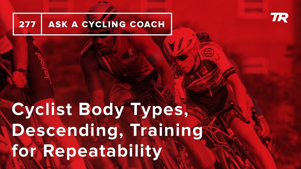 Cyclist Body Types, Descending, Training for Repeatability and More ...